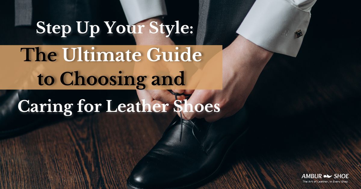 The Ultimate Guide to Choosing and Caring for Leather Shoes 2025