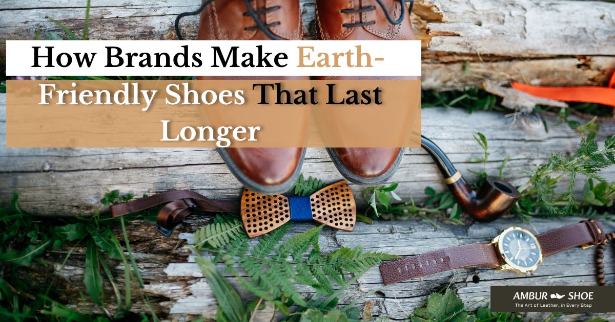 How Brands Create Earth Friendly Shoes That Last Much Longer